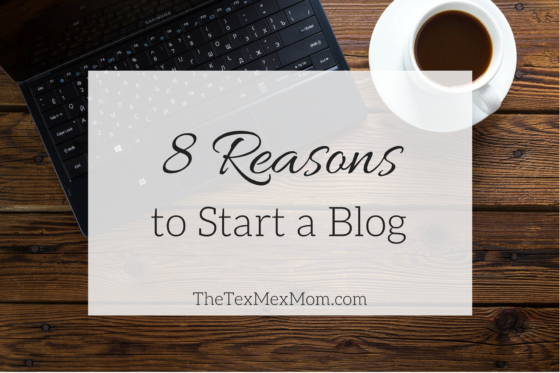8 Reasons to Start a Blog - The Tex-Mex Mom