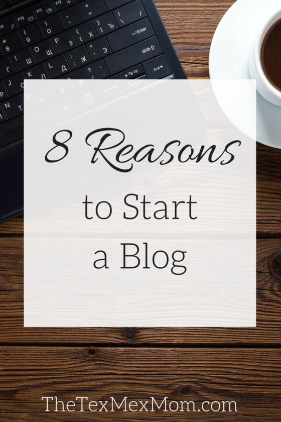 8 Reasons to Start a Blog - The Tex-Mex Mom