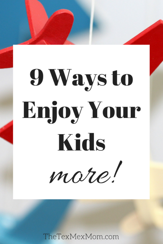 9 Ways to Enjoy Your Kids More - The Tex-Mex Mom