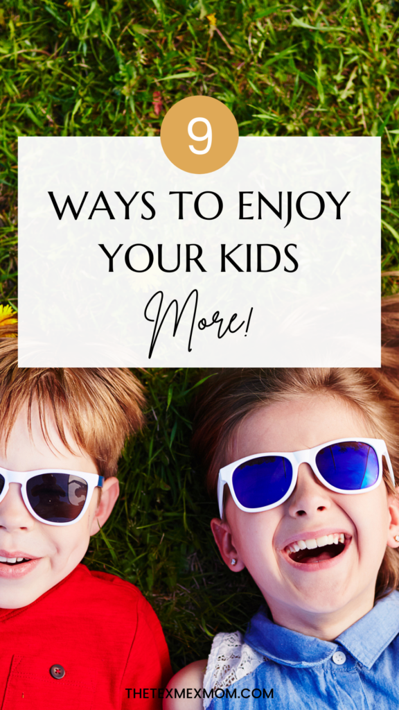 9 Ways to Enjoy Your Kids More - The Tex-Mex Mom